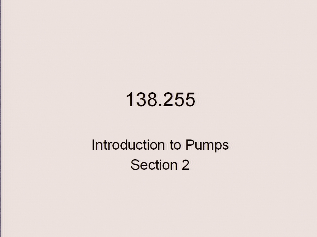 138.255 - Introduction to pumps (Section 2) 138.255 - Introduction to pumps (Section 2)